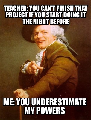 Meme Maker - Teacher: you can't finish that project if you start doing ...