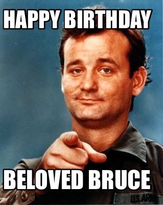 Meme Maker - Happy Birthday Beloved Bruce Meme Generator!