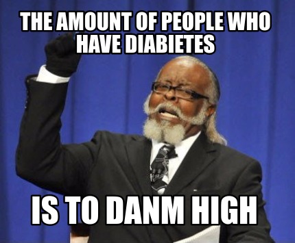 Meme Maker - the amount of people who have diabietes Is to danm high ...