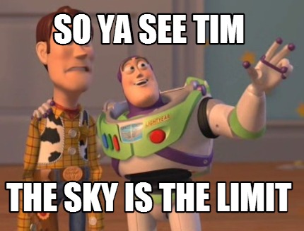 Meme Maker - so ya see tim the sky is the limit Meme Generator!