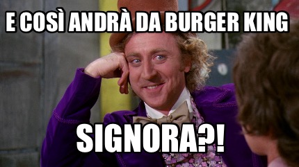 Meme Maker - E COSÌ ANDRÀ DA BURGER KING SIGNORA?! Meme Generator!