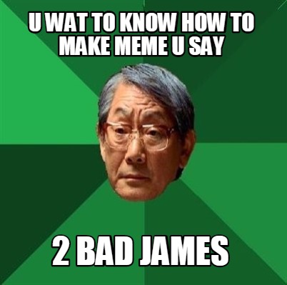 Meme Maker - u wat to know how to make meme u say 2 bad james Meme ...