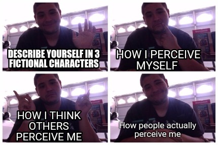 Meme Maker - Describe yourself in 3 fictional characters How I perceive ...