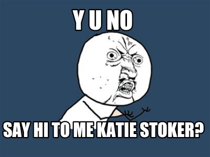 Meme Maker - Y u no Say hi to me Katie stoker? Meme Generator!