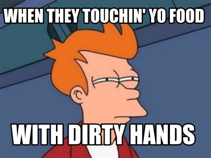 Meme Maker - when they touchin' yo food with dirty hands Meme Generator!
