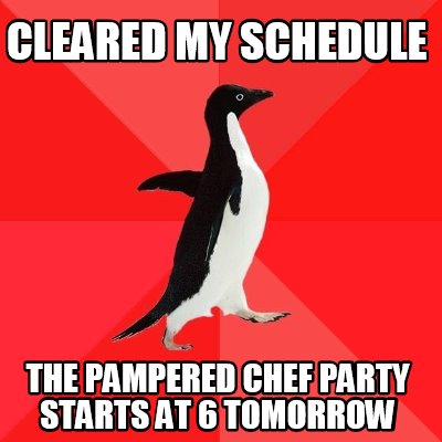 Meme Maker - Cleared my schedule The Pampered Chef Party starts at 6 ...