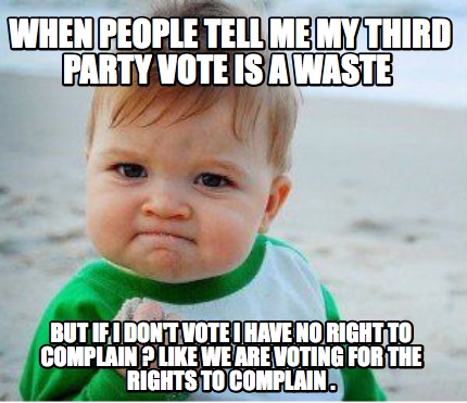 Meme Maker - When people tell me my third party vote is a waste But if ...