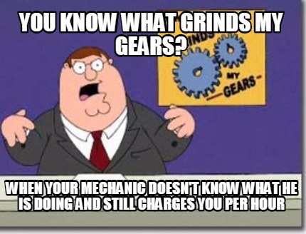 Meme Maker - You know what grinds my gears? When your mechanic doesn't ...