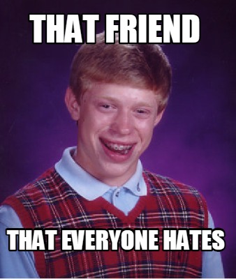 Meme Maker - tHAT FRIEND THAT EVERYONE HATES Meme Generator!
