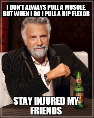 Meme Maker - I don't always pull a muscle, but when I do I pull a hip ...