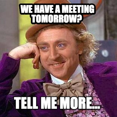 Meme Maker - we have a meeting tomorrow? tell me more... Meme Generator!