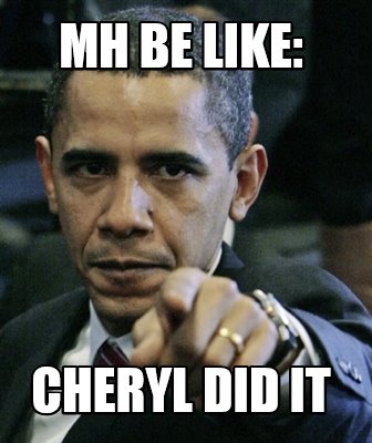 Meme Maker - MH be like: Cheryl did it Meme Generator!