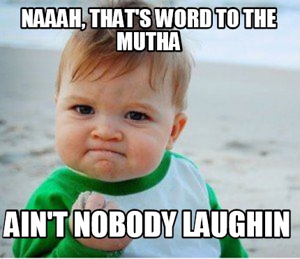 Meme Maker - Naaah, That's Word to the Mutha Ain't Nobody Laughin Meme ...