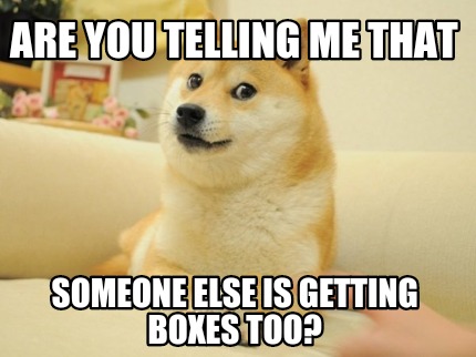 Meme Maker - Are you telling me that Someone else is getting boxes too ...
