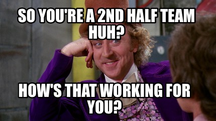 Meme Maker - So you're a 2nd half team huh? How's that working for you ...