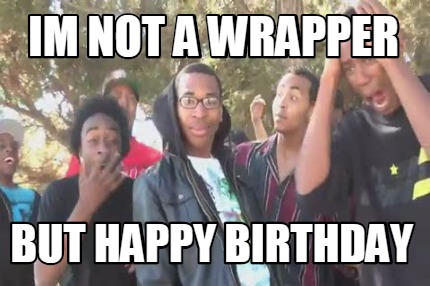 Meme Maker - im not a wrapper but happy birthday Meme Generator!