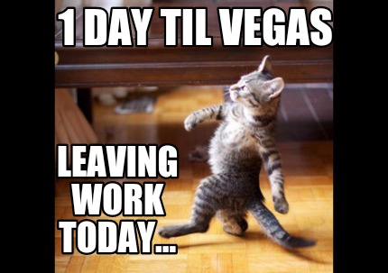 Meme Maker - 1 day til vegas Leaving work today... Meme Generator!