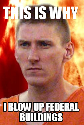 Meme Maker - this is why I blow up federal buildings Meme Generator!