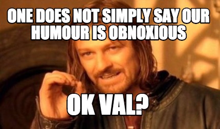 Meme Maker - one does not simply say our humour is obnoxious ok val ...