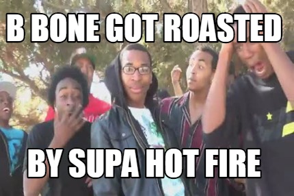 Meme Maker - b bone got roasted by supa hot fire Meme Generator!