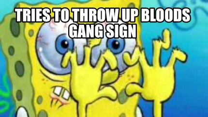 Meme Maker - Tries to throw up BLOODS gang sign Meme Generator!