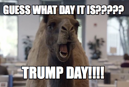 Meme Maker - Guess What Day It Is????? Trump Day!!!! Meme Generator!