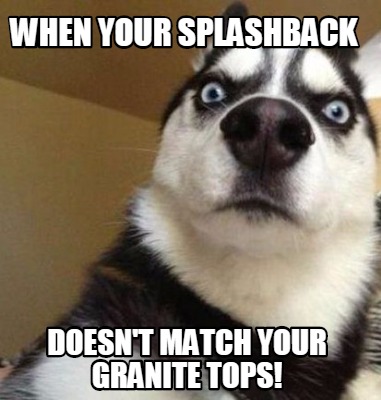 Meme Maker - When your Splashback Doesn't match your Granite Tops! Meme ...