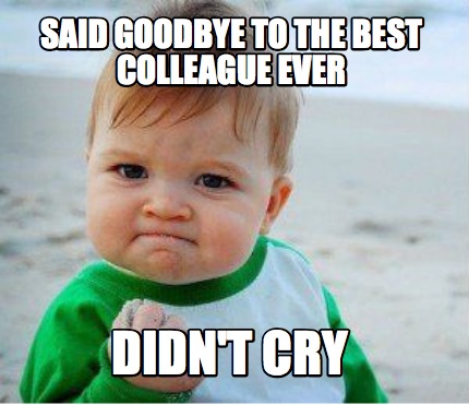 Meme Maker - said goodbye to the best colleague ever didn't cry Meme ...