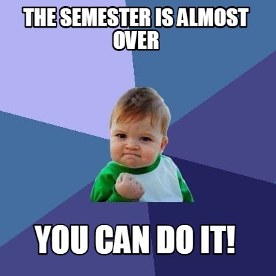 Meme Maker - The semester is almost over you can do it! Meme Generator!
