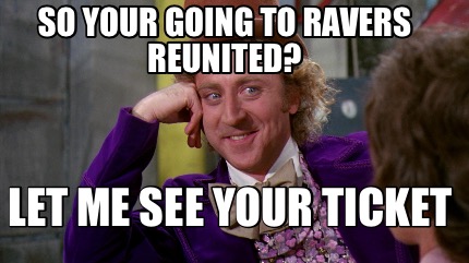 Meme Maker - so your going to Ravers reunited? Let me see your ticket ...