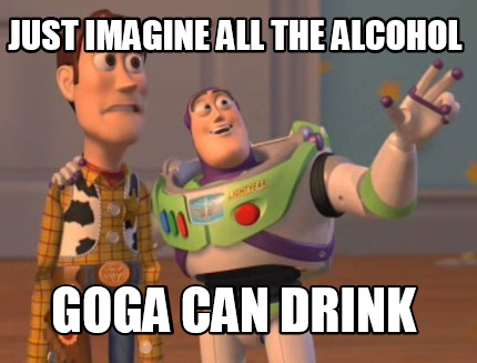 Meme Maker - Just imagine all the alcohol Goga can drink Meme Generator!