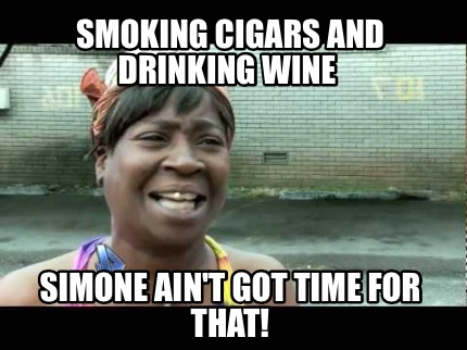 Meme Maker - Smoking cigars and drinking wine Simone ain't got time for ...
