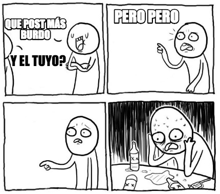 Meme Maker - pero pero Que post más burdo Y el tuyo? Meme Generator!