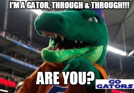 Meme Maker - i'm a gator, through & through!!! are you? Meme Generator!