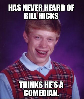 Meme Maker - has never heard of bill hicks thinks he's a comedian. Meme ...
