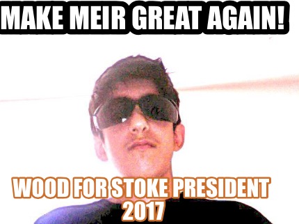 Meme Maker - MAKE MEIR GREAT AGAIN! WOOD FOR STOKE PRESIDENT 2017 Meme ...