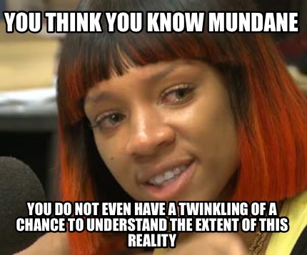 Meme Maker - You think you know mundane You do not even have a ...