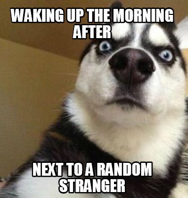 Meme Maker - waking up the morning after next to a random stranger Meme ...