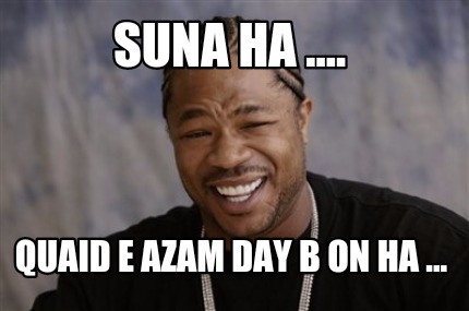 Meme Maker - Suna ha .... Quaid e Azam day b on ha ... Meme Generator!
