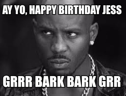 Meme Maker - Ay yo, Happy Birthday Jess Grrr bark bark grr Meme Generator!