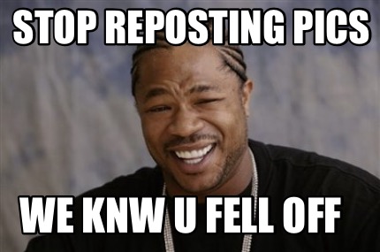 Meme Maker - Stop Reposting Pics We Knw U Fell Off Meme Generator!
