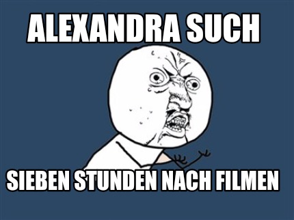 Meme Maker - Alexandra such Sieben Stunden nach Filmen Meme Generator!
