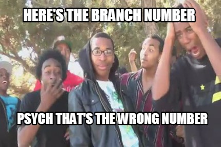 Meme Maker - hERE'S THE BRANCH NUMBER PSYCH THAT'S THE WRONG NUMBER ...