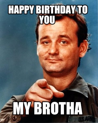 Meme Maker - Happy birthday to you My brotha Meme Generator!