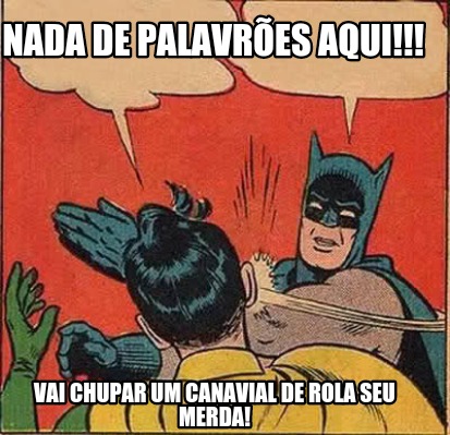 Meme Maker - Nada de palavrões aqui!!! Vai chupar um canavial de rola ...