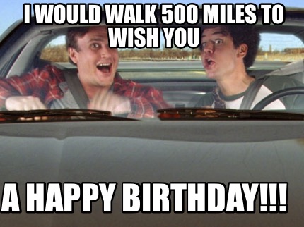 Meme Maker - I would walk 500 miles to wish you A happy birthday ...