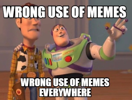 Meme Maker - Wrong use of memes Wrong use of memes everywhere Meme ...