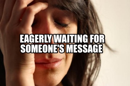 Meme Maker - Eagerly waiting for someone's message Meme Generator!
