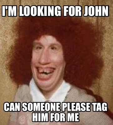 Meme Maker - I'm looking for John Can someone please tag him for me ...
