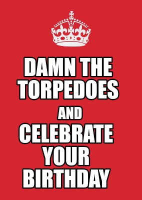 Meme Maker - Damn the torpedoes Celebrate your birthday And Meme Generator!